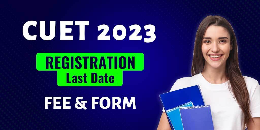 CUET 2023 Registration Last Date, Fee and Form